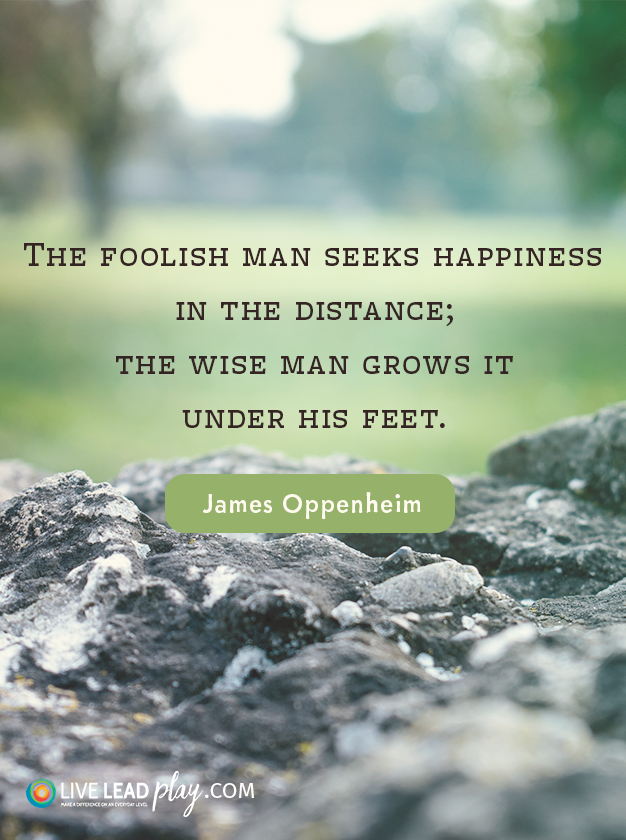 The foolish man seeks happiness in the distance; the wise man grows it ... The foolish man seeks happiness in the distance; the wise man grows it ...