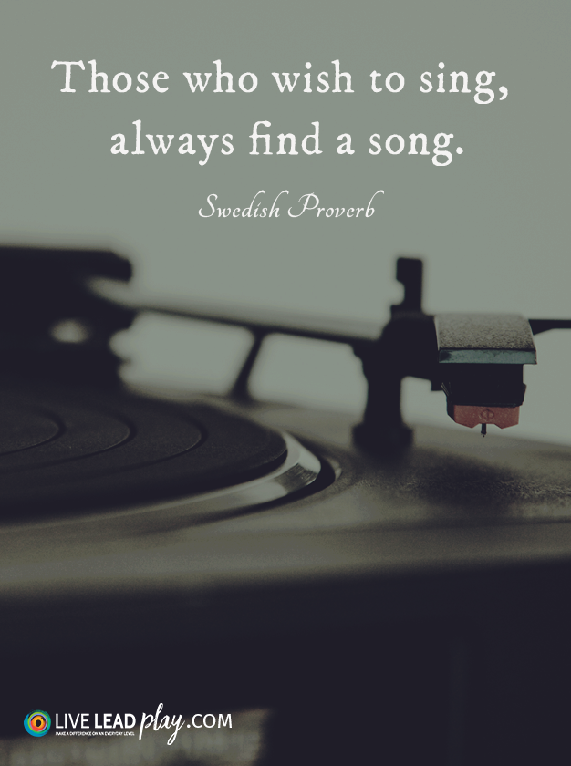 Those who wish to sing, always find a song. - Swedish Proverb